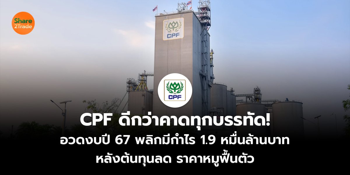 CPF ดีกว่าคาดทุกบรรทัด! อวดงบปี 67 พลิกมีกำไร 1.9 หมื่นล้านบาท หลังต้นทุนลด ราคาหมูฟื้นตัว ...